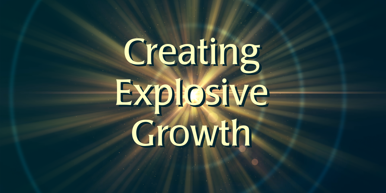 Creating Explosive Growth in Your Business
